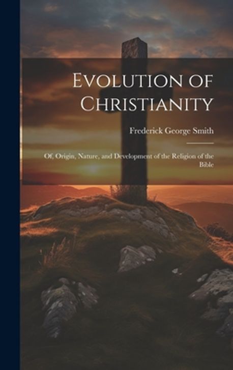 Evolution of Christianity; of, Origin, Nature, and Development of the ...