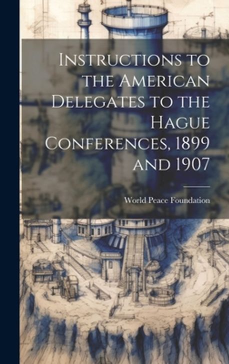 Instructions to the American Delegates to the Hague Conferences, 1899 ...