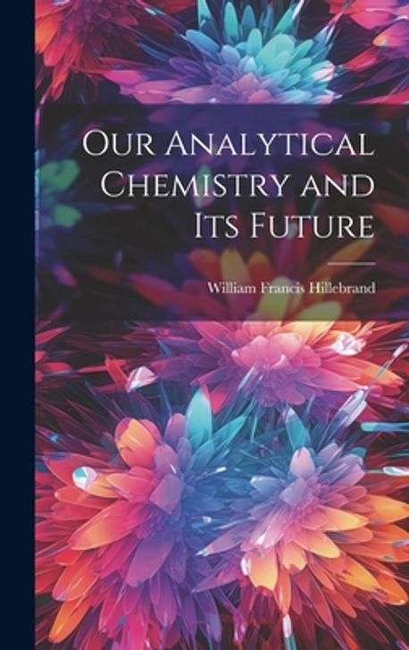 Our Analytical Chemistry and Its Future | Hillebrand, William Francis ...