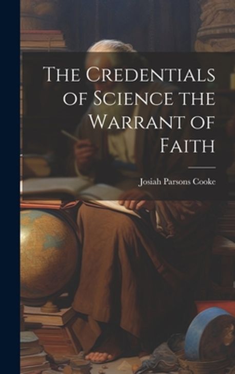The Credentials of Science the Warrant of Faith | Cooke, Josiah Parsons ...