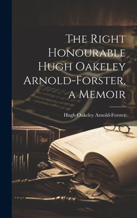 The Right Honourable Hugh Oakeley Arnold-Forster, a Memoir | Arnold ...