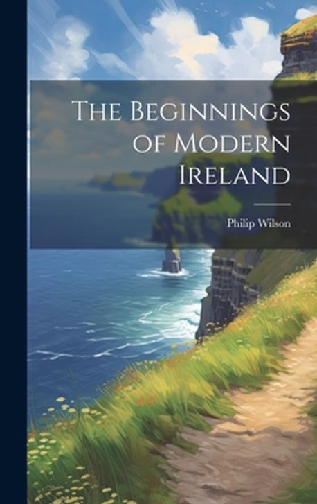 The Beginnings of Modern Ireland | Wilson, Philip - 교보문고