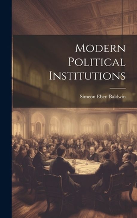 Modern Political Institutions | Baldwin, Simeon Eben - 교보문고