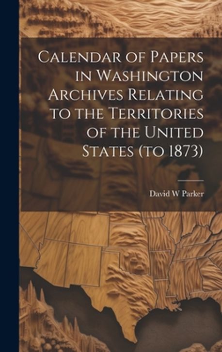 Calendar of Papers in Washington Archives Relating to the Territories ...
