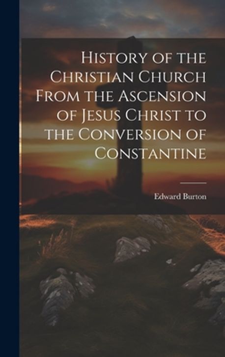 History of the Christian Church From the Ascension of Jesus Christ to ...