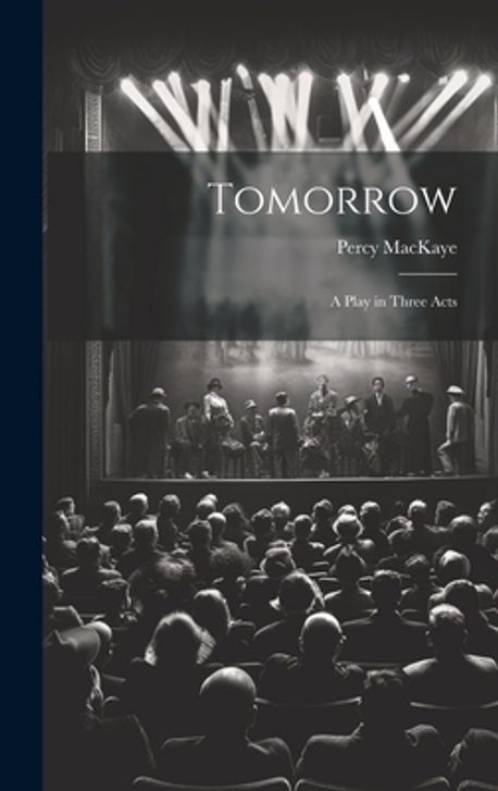 Tomorrow; a Play in Three Acts | Mackaye, Percy - 교보문고