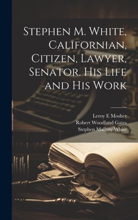 Stephen M. White, Californian, Citizen, Lawyer, Senator. His Life and ...