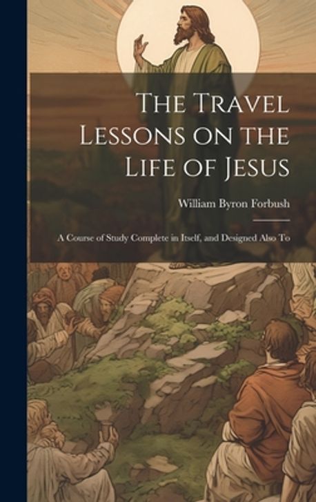 The Travel Lessons on the Life of Jesus | Forbush, William Byron - 교보문고