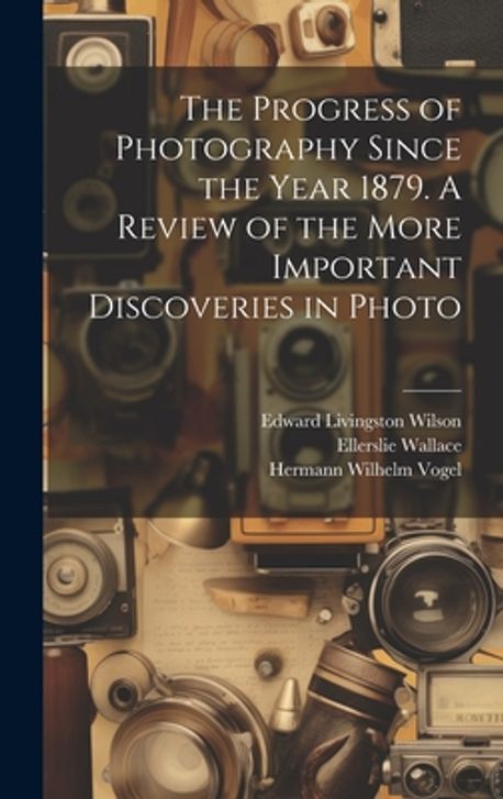 The Progress of Photography Since the Year 1879. A Review of the More ...