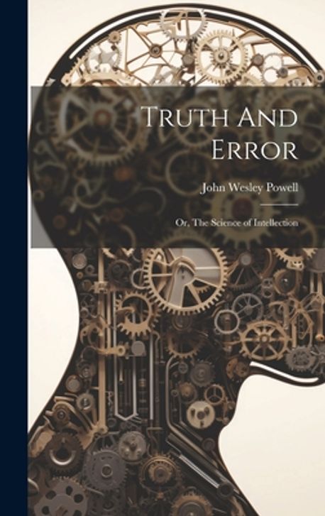 Truth And Error; or, The Science of Intellection | Powell, John Wesley ...