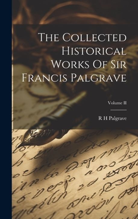 The Collected Historical Works Of Sir Francis Palgrave; Volume II ...