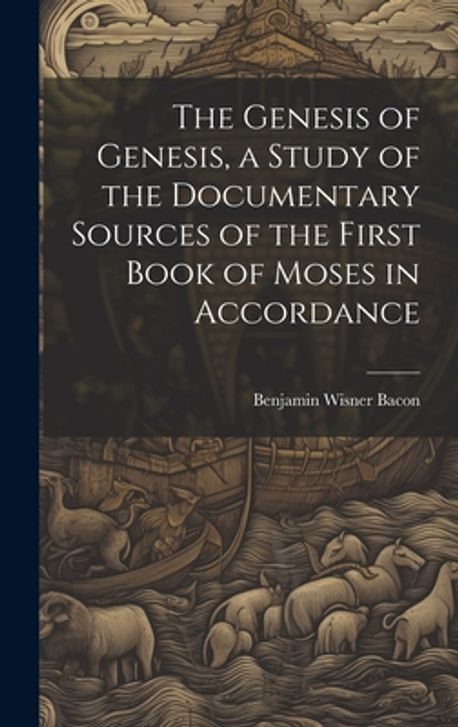 The Genesis of Genesis, a Study of the Documentary Sources of the First ...