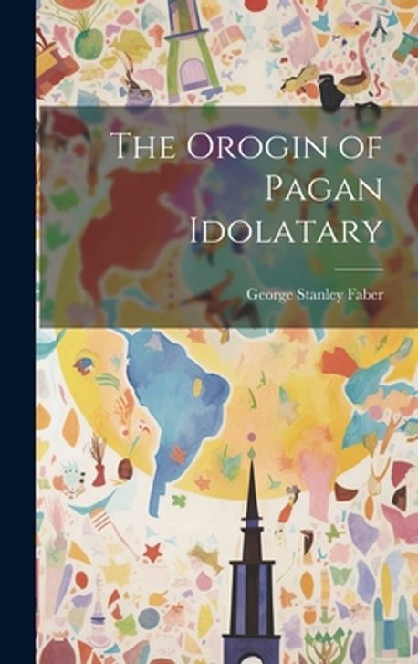 The Orogin of Pagan Idolatary | Faber, George Stanley - 교보문고