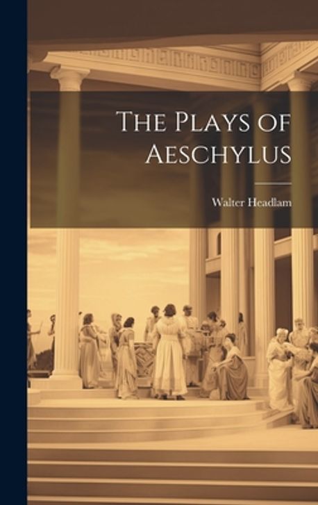 The Plays of Aeschylus | Headlam, Walter - 교보문고