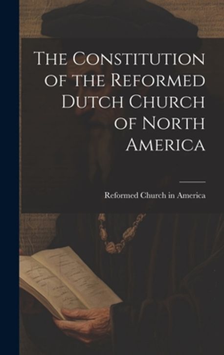 The Constitution of the Reformed Dutch Church of North America ...