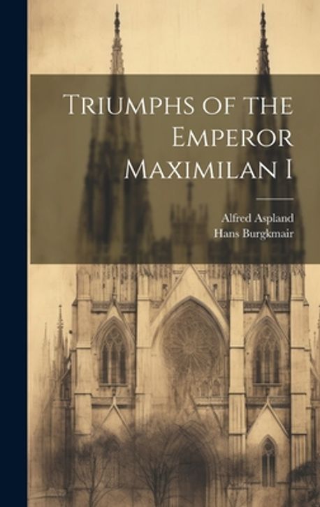 Triumphs of the Emperor Maximilan I | Aspland, Alfred - 교보문고