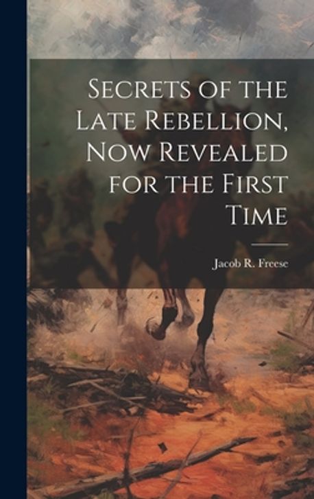 Secrets of the Late Rebellion, Now Revealed for the First Time | Freese ...