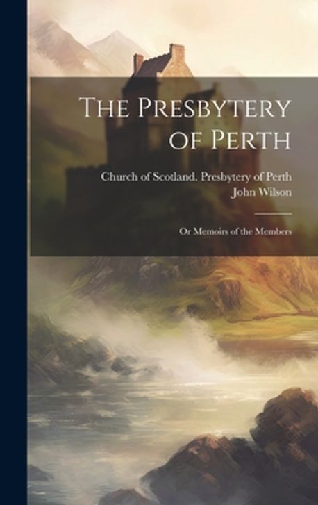 The Presbytery of Perth | Wilson, John - 교보문고