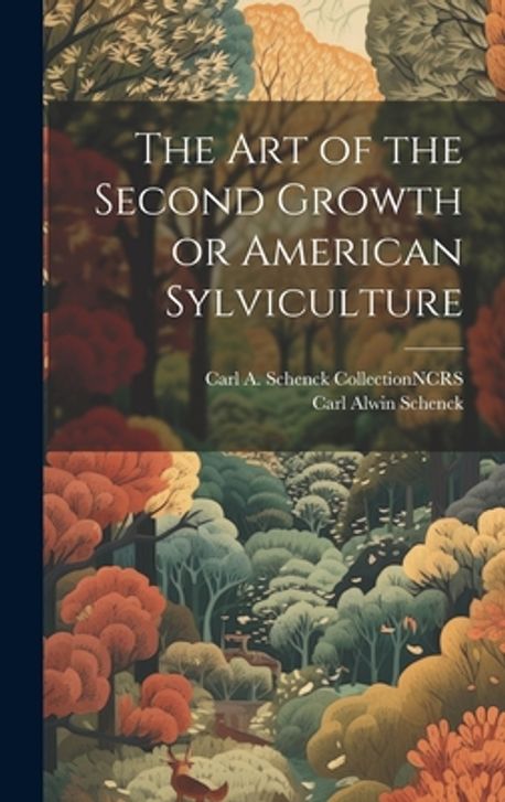 The Art of the Second Growth or American Sylviculture | Schenck, Carl ...