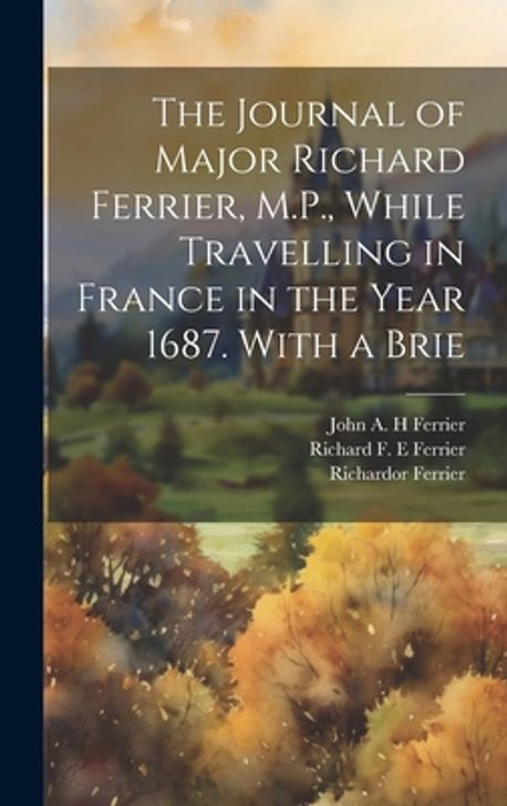 The Journal of Major Richard Ferrier, M.P., While Travelling in France ...