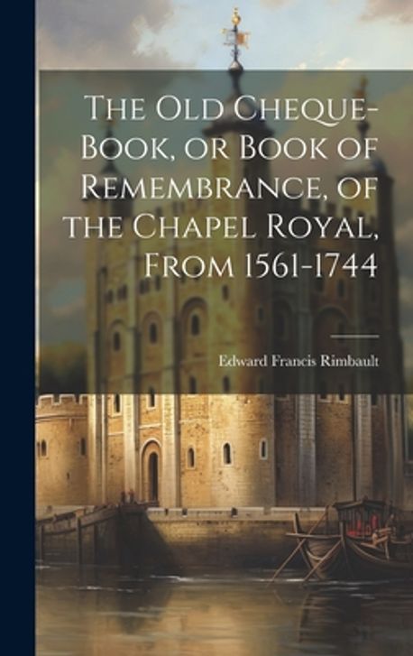 The Old Cheque-Book, or Book of Remembrance, of the Chapel Royal, From ...