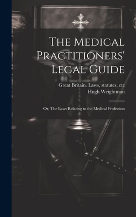 The Medical Practitioners' Legal Guide; or, The Laws Relating to the ...