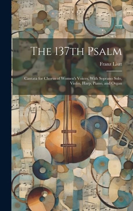 The 137th Psalm; Cantata for Chorus of Women's Voices, With Soprano ...