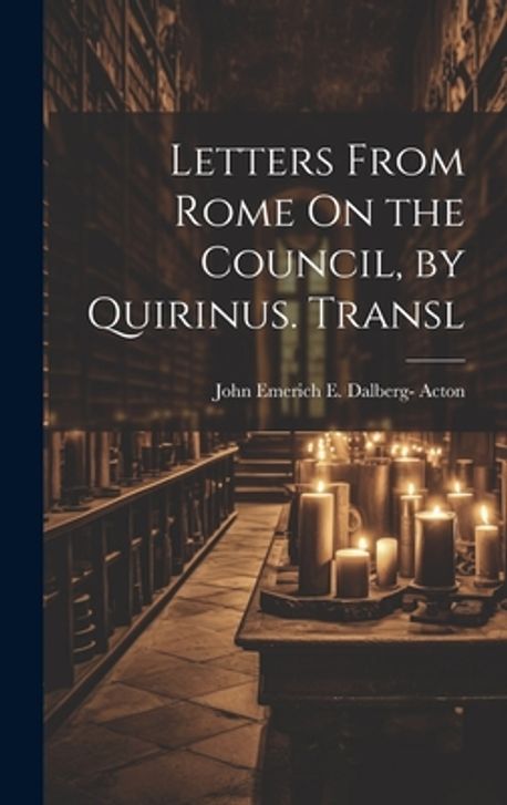 Letters From Rome On the Council, by Quirinus. Transl | Acton, John ...
