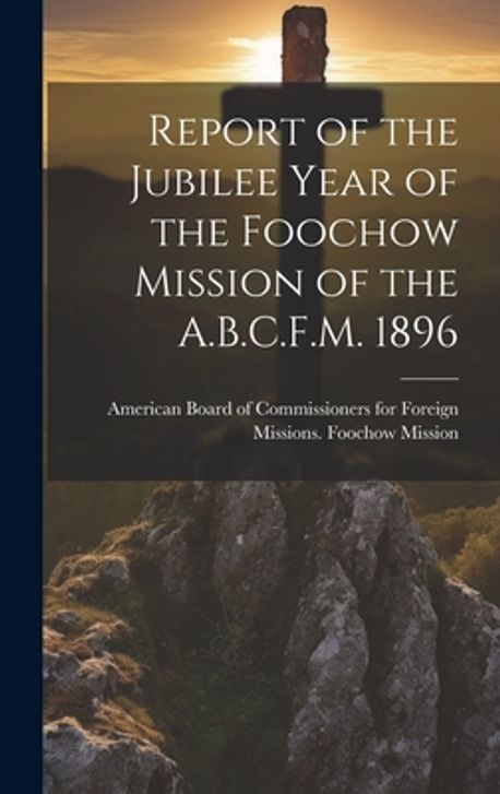 Report of the Jubilee Year of the Foochow Mission of the A.B.C.F.M ...