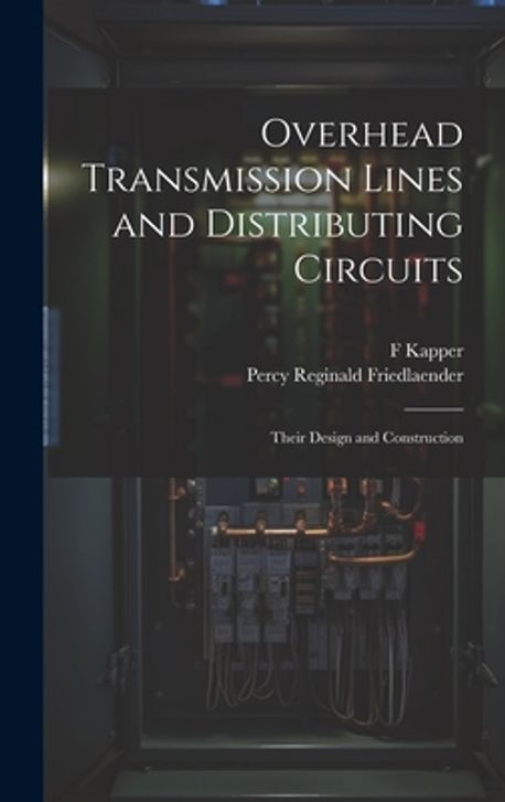 Overhead Transmission Lines and Distributing Circuits; Their Design and Construction | Kapper, F ...