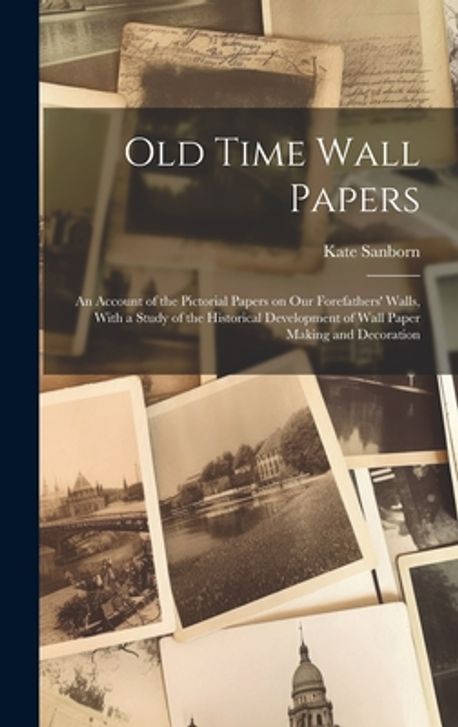 Old Time Wall Papers; an Account of the Pictorial Papers on our ...