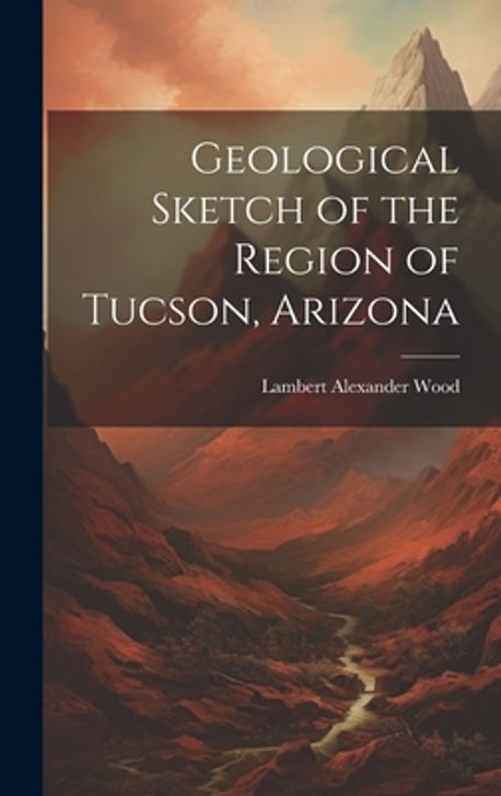 Geological Sketch of the Region of Tucson, Arizona | Wood, Lambert ...