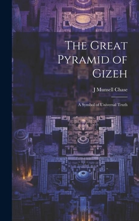 The Great Pyramid of Gizeh; a Symbol of Universal Truth | Chase, J ...