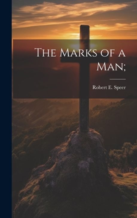 The Marks of a man; | Speer, Robert E. 1867-1947 - 교보문고