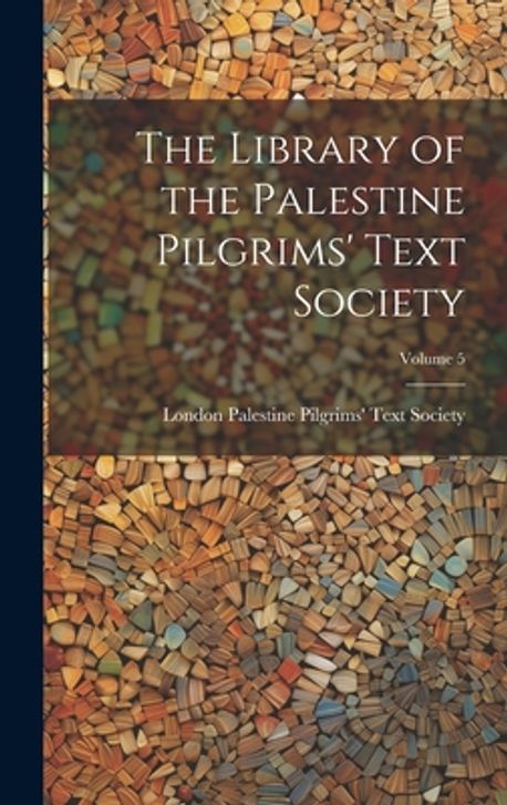 The Library of the Palestine Pilgrims' Text Society; Volume 5 ...