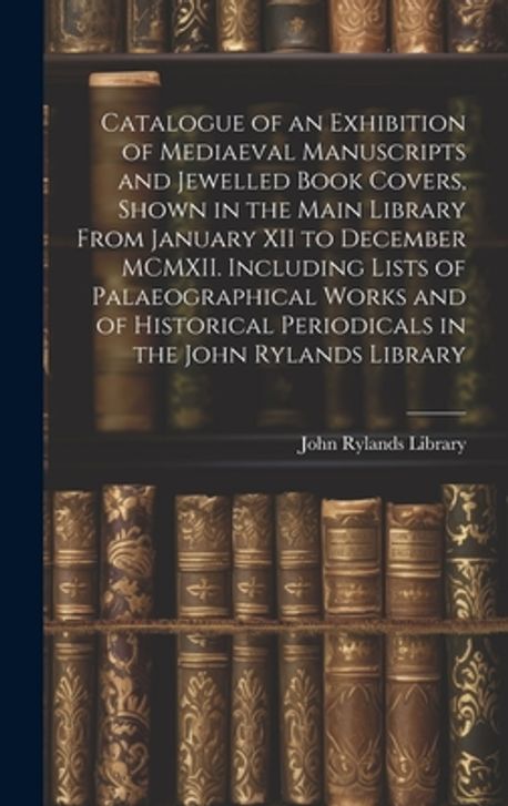 Catalogue of an Exhibition of Mediaeval Manuscripts and Jewelled Book ...