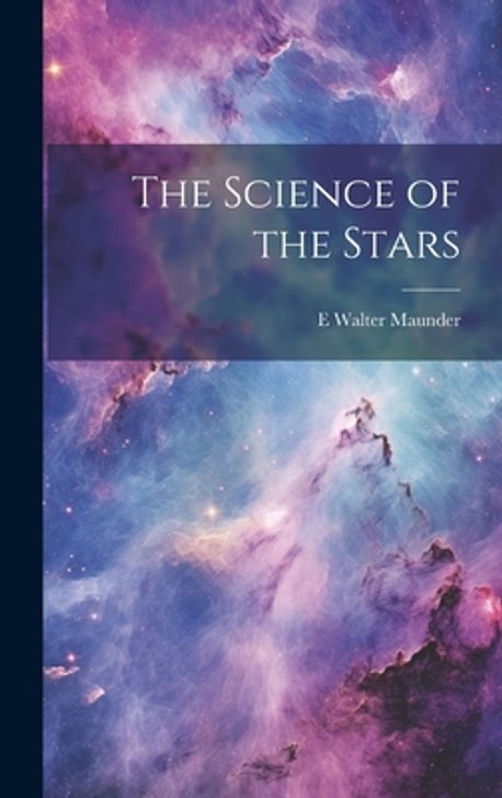 The Science of the Stars | Maunder, E. Walter 1851-1928 - 교보문고