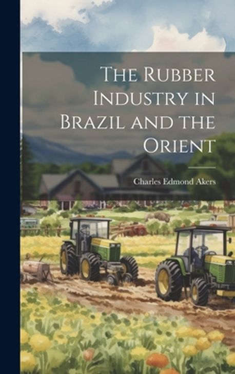 The Rubber Industry in Brazil and the Orient | Akers, Charles Edmond - 교보문고
