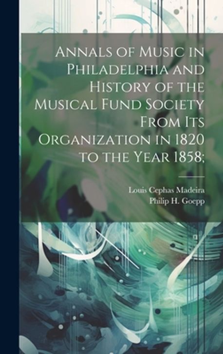Annals of Music in Philadelphia and History of the Musical Fund Society ...