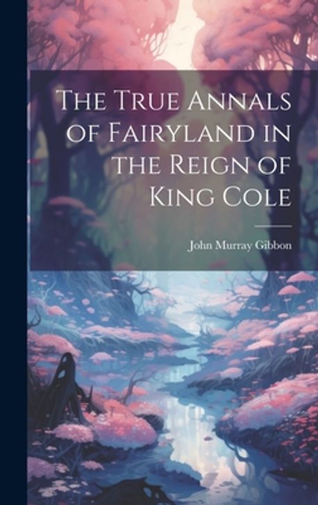 The True Annals of Fairyland in the Reign of King Cole | Gibbon, John ...