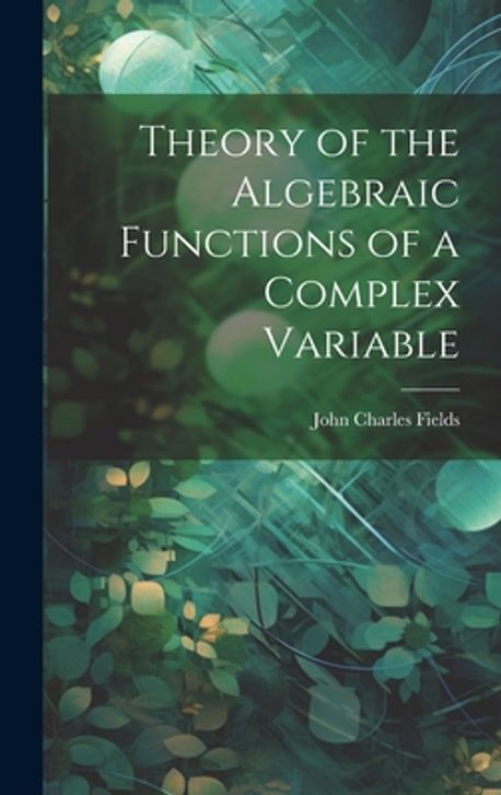 Theory of the Algebraic Functions of a Complex Variable | Fields, John Charles - 교보문고
