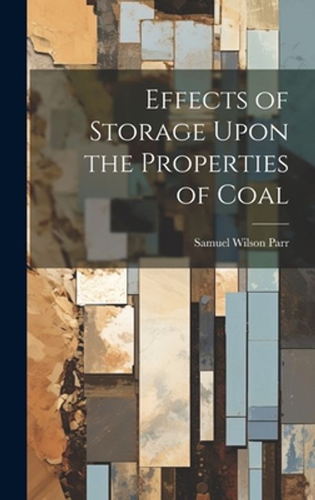 Effects of Storage Upon the Properties of Coal | Parr, Samuel Wilson - 교보문고