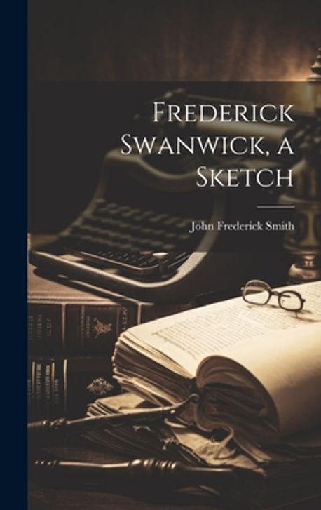 Frederick Swanwick, a Sketch | Smith, John Frederick - 교보문고