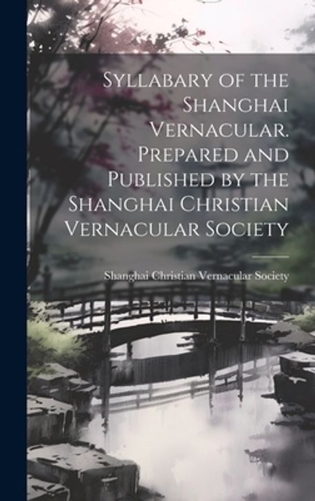 Syllabary of the Shanghai Vernacular. Prepared and Published by the ...