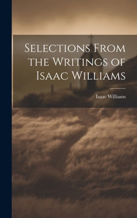 Selections From the Writings of Isaac Williams | Williams, Isaac - 교보문고
