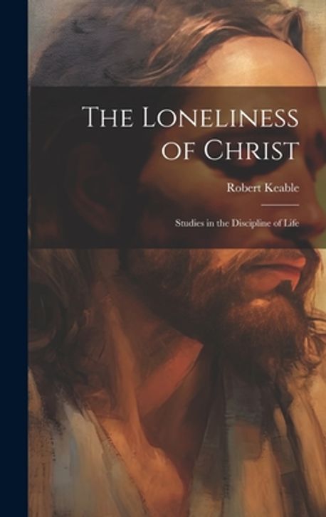 The Loneliness of Christ | Keable, Robert - 교보문고