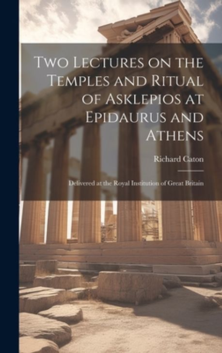 Two Lectures on the Temples and Ritual of Asklepios at Epidaurus and ...