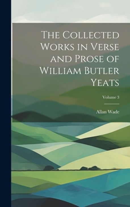 The Collected Works in Verse and Prose of William Butler Yeats; Volume 3 | Wade, Allan - 교보문고