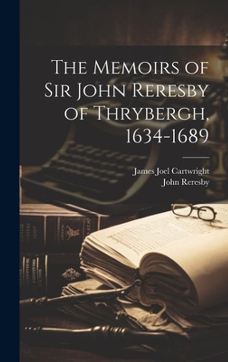 The Memoirs of Sir John Reresby of Thrybergh, 1634-1689 | Reresby, John ...