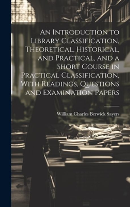 An Introduction to Library Classification, Theoretical, Historical, and Practical, and a Short ...